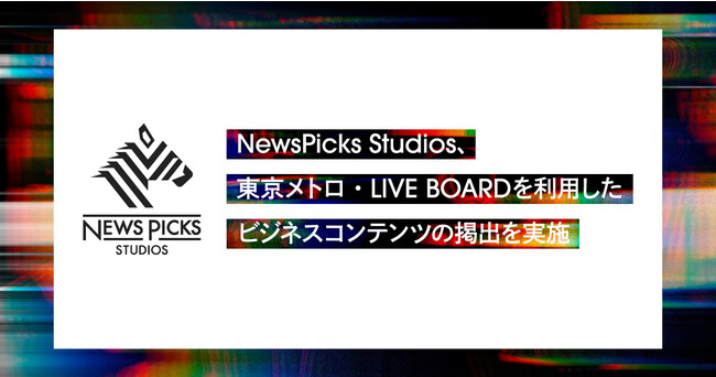NewsPicks Studios、東京メトロ・LIVE BOARDを活用したビジネスコンテンツの掲出を実施｜Uzabaseのプレスリリース