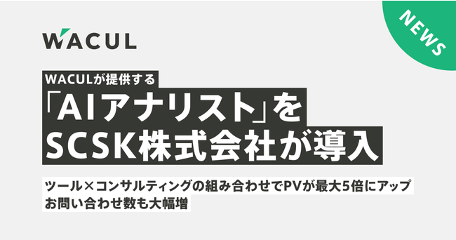 【PR TIMES ビジネス・コンサルティング 広告・マーケティング】WACULが提供する「AIアナリスト」を、SCSK社が導入