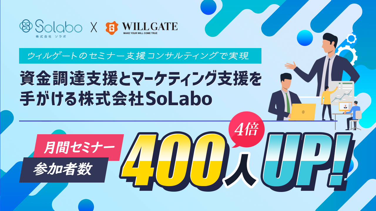 【ウィルゲートのセミナー支援コンサルティングで実現】資金調達支援とマーケティング支援を手がける株式会社SoLaboの月間セミナー参加者数が4倍の400人にアップ！｜株式会社ウィルゲートのプレスリリース