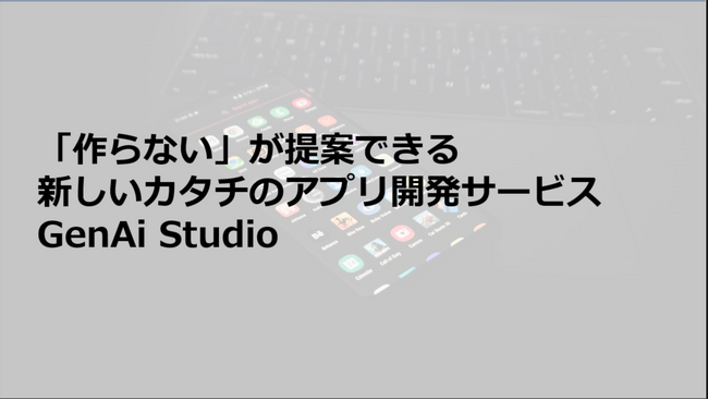 「作らない」が提案できる新しいカタチのアプリ開発サービス「GenAi Studio」の提供を開始｜GenAi合同会社のプレスリリース