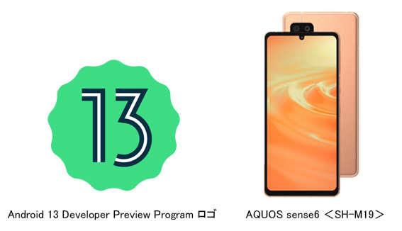 「Android(TM) 13 Developer Preview Program」のスマートフォン「AQUOS sense6」＜SH-M19 ...