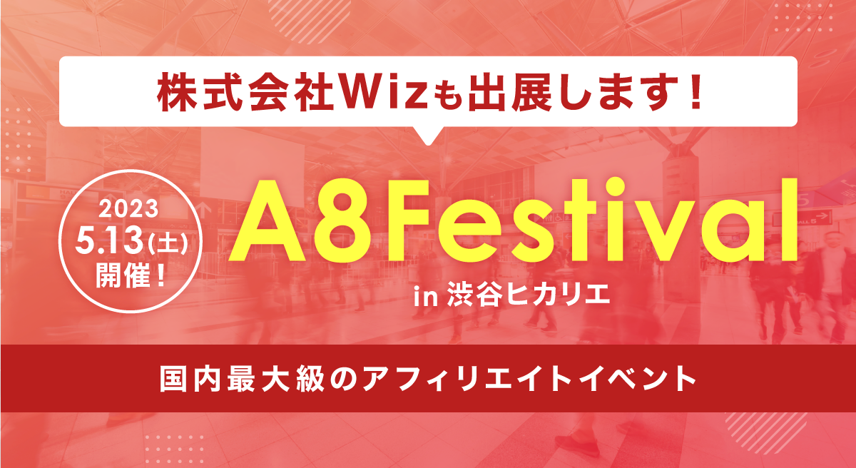【5/13（土）開催】A8.net主催の「A8 Festival in 渋谷ヒカリエ」にWizが出展します｜株式会社Wizのプレスリリース