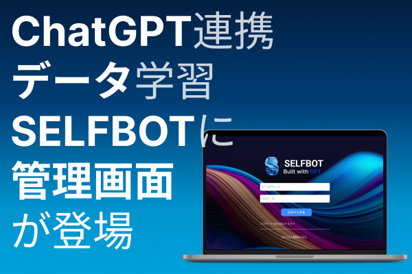 「ChatGPT+自動学習」SELFBOTの管理画面リリース （顧客対応ボット、社内ナレッジボットが管理画面で作成可能に）｜SELF株式会社の ...