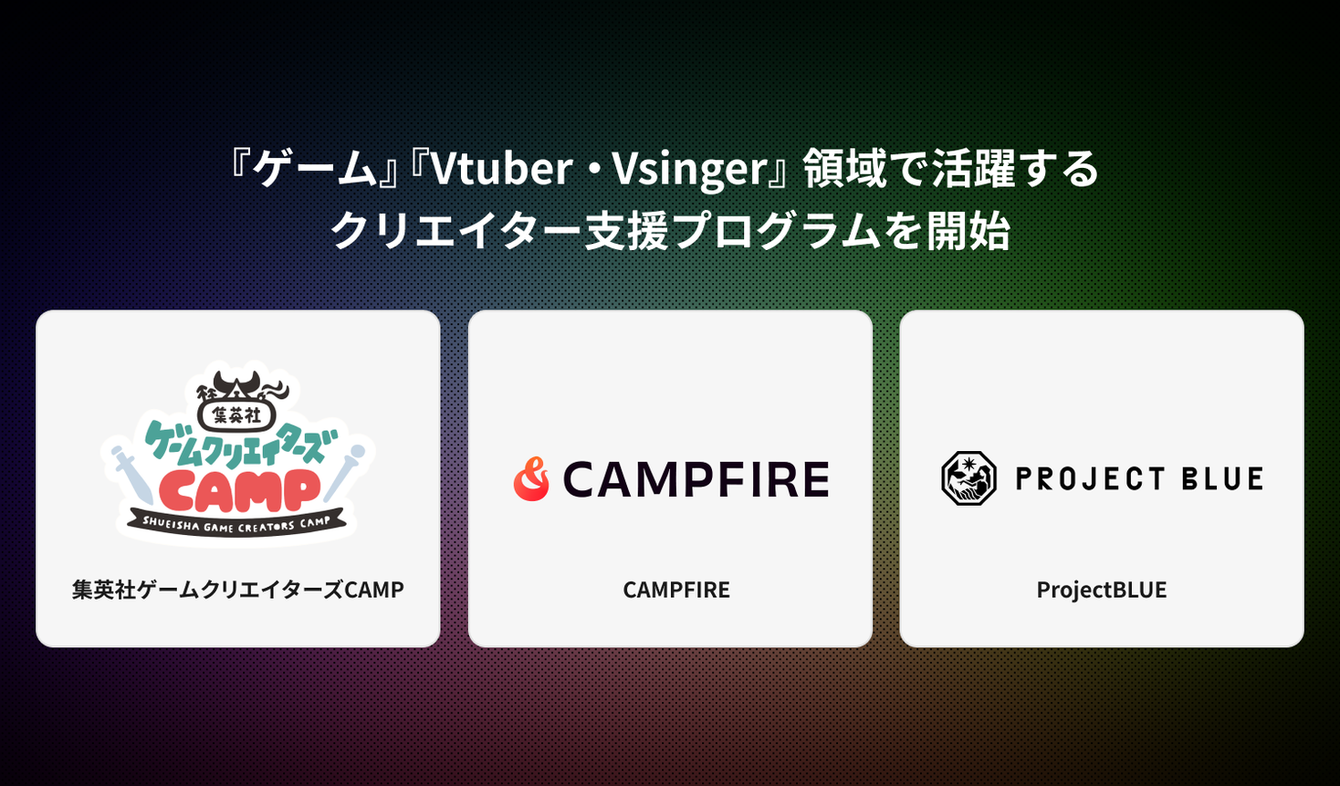CAMPFIRE、集英社ゲームクリエイターズCAMP、ProjectBLUEと連携し『ゲーム』『Vtuber・Vsinger』領域で活躍するクリエイター支援プログラムを開始｜株式会社 ...