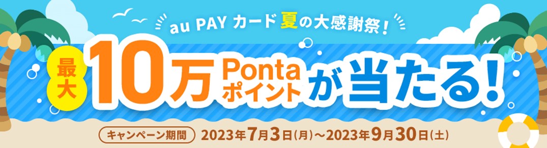 最大10万Pontaポイント還元のチャンス！「au PAY カード 夏の大感謝祭2023」実施｜auフィナンシャルサービス株式会社のプレスリリース