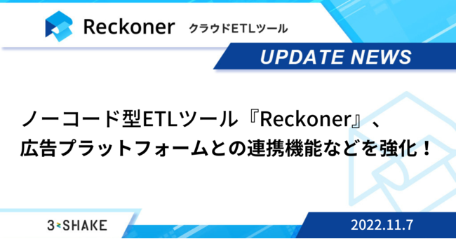 ノーコード型ETLツール『Reckoner』、広告プラットフォームとの連携機能などを強化！｜スリーシェイクのプレスリリース