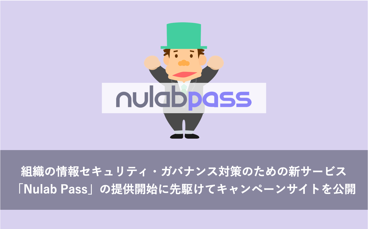 ヌーラボ、組織の情報セキュリティ・ガバナンス対策のための新サービス「Nulab Pass」の提供開始に先駆けてキャンペーンサイトを公開｜(株)ヌーラボのプレスリリース