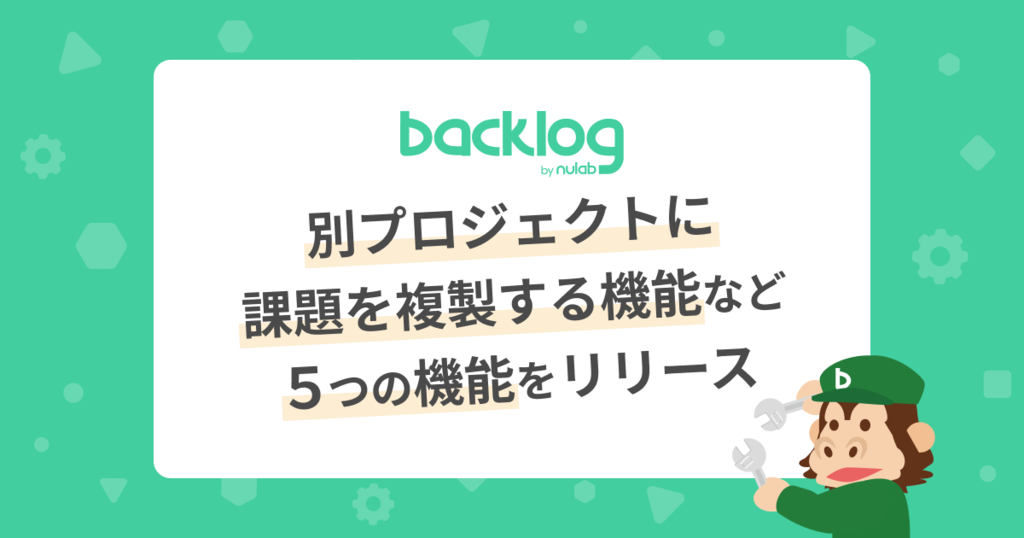 Backlog、別プロジェクトに課題を複製する機能など5つの機能をリリース｜(株)ヌーラボのプレスリリース