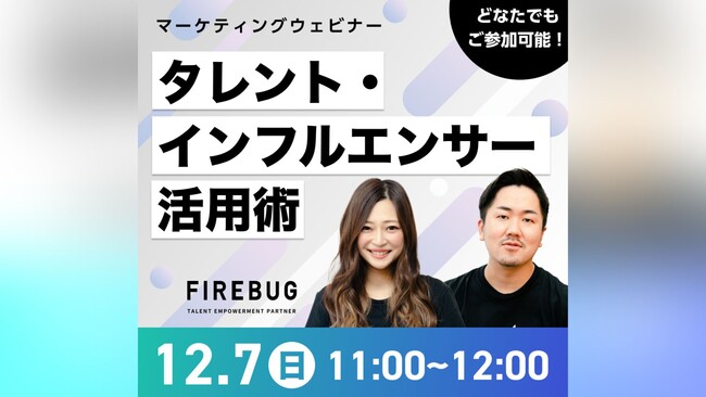【12/7(水) 無料ウェビナー開催 FIREBUG】マーケティングウェビナー「タレント・インフルエンサー活用術」｜株式会社FIREBUGのプレスリリース