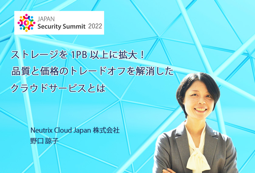 ストレージを1PB以上に拡大！品質と価格のトレードオフを解消したクラウドサービスとは？【JAPANSecuritySummit 2022 ...