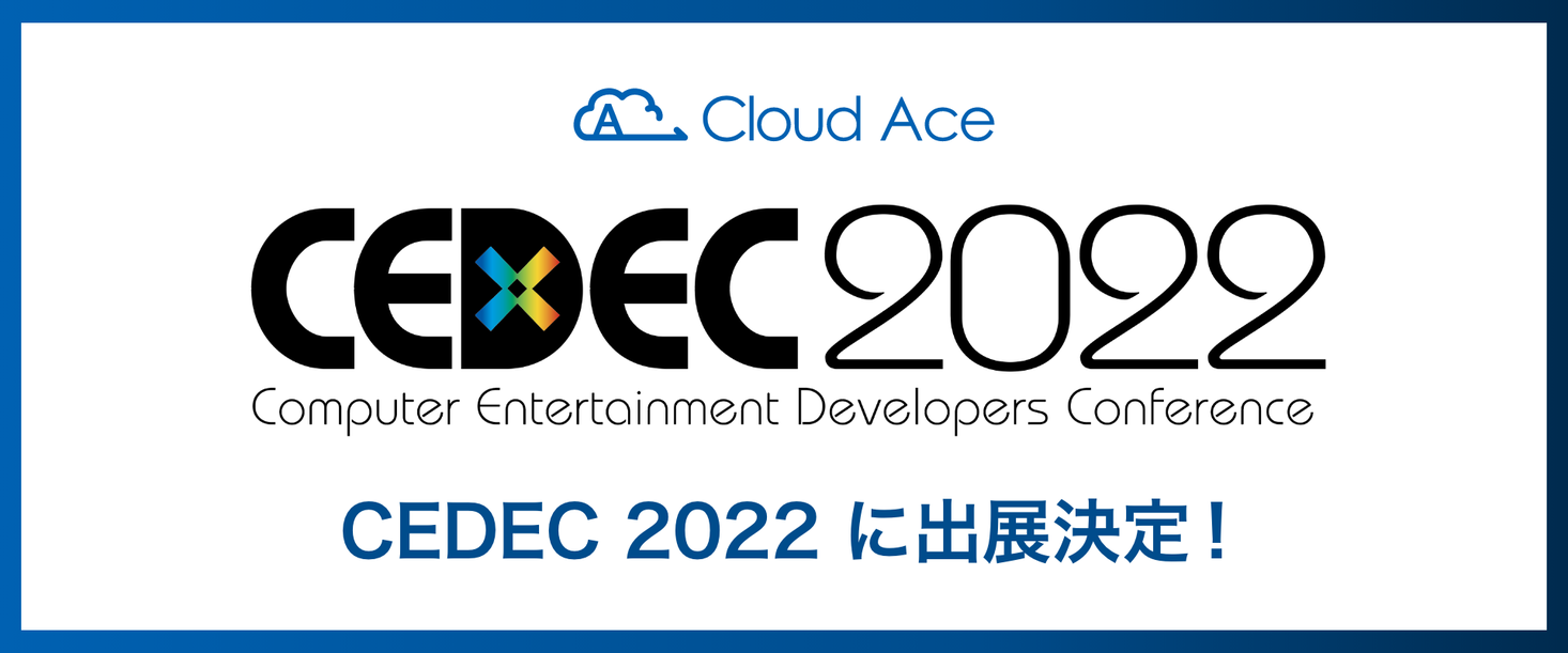 一般社団法人コンピュータエンターテインメント協会主催イベントCEDEC 2022 に出展決定 ！｜クラウドエース株式会社のプレスリリース