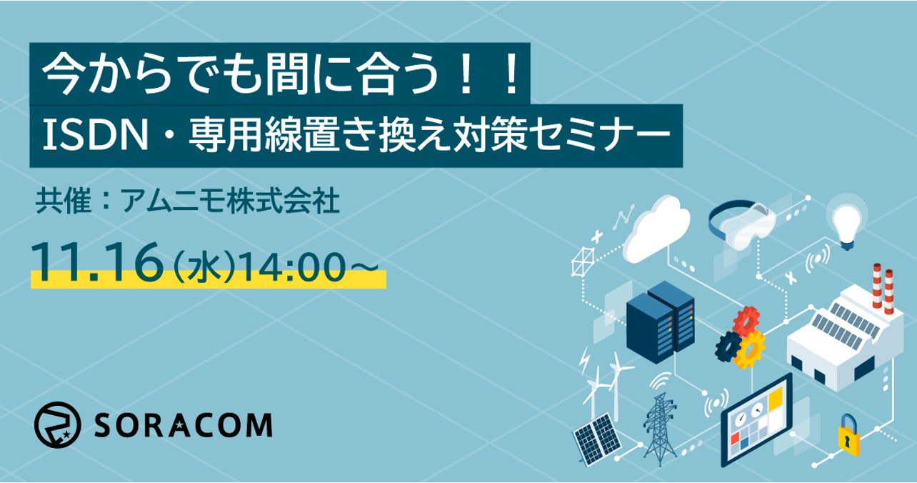 2年後のISDNサービス終了に備える「今からでも間に合うISDN・専用線置き換え対策セミナー」を11/16（水）に開催｜株式会社ソラコムの ...