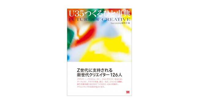 Z世代に支持される新世代のクリエイター126人を紹介！『U35つくるひと事典』刊行｜翔泳社のプレスリリース