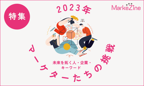 MarkeZineがマーケターたちの“2023年の挑戦”を特集！不確実な状況下で、企業が成長し続けるために必要なこととは｜翔泳社のプレスリリース