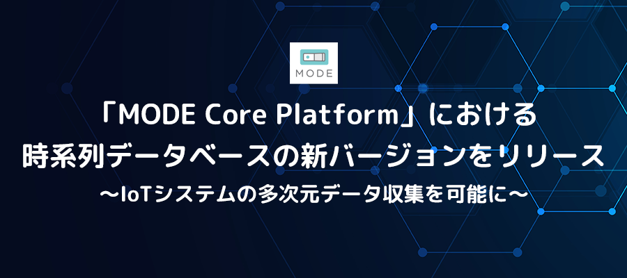 「MODE Core Platform」における時系列データベースの新バージョンをリリース｜MODE, Incのプレスリリース