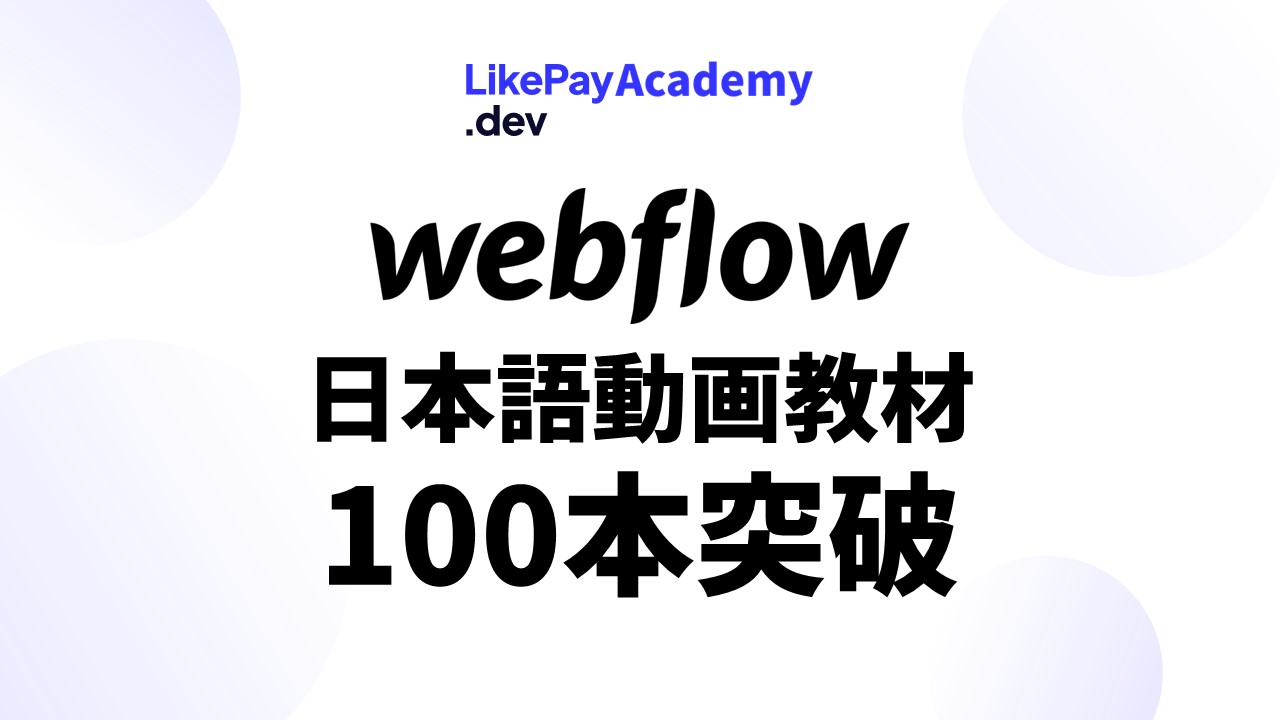 【日本最大】日本語でWebflowを学べる「LikePay.dev Academy」の動画教材数100本突破｜株式会社LikePayのプレスリリース