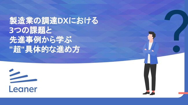 調達のスタンダードを変えるリーナー、「製造業の調達DXにおける3つの課題と先進事例から学ぶ"超"具体的な進め方」資料を公開｜株式会社Leaner Technologiesのプレスリリース