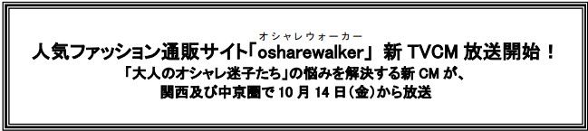 人気ファッション通販サイト「osharewalker(オシャレウォーカー)」 新TVCM放送開始！「大人のオシャレ迷子たち」の悩みを解決する新CMが、関西及び中京圏で10月14日（金）から放送 ...