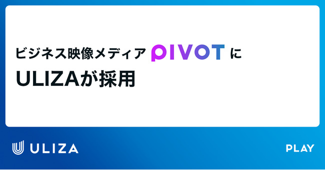 ビジネス映像メディア「PIVOT」にULIZAが採用｜PLAYのプレスリリース