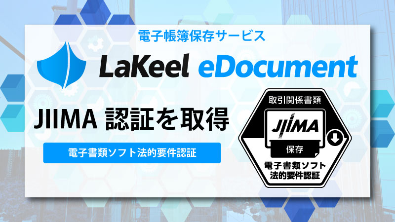 電子帳簿保存サービス「LaKeel eDocument」がJIIMA認証「電子書類ソフト法的要件認証」を取得｜株式会社ラキールのプレスリリース