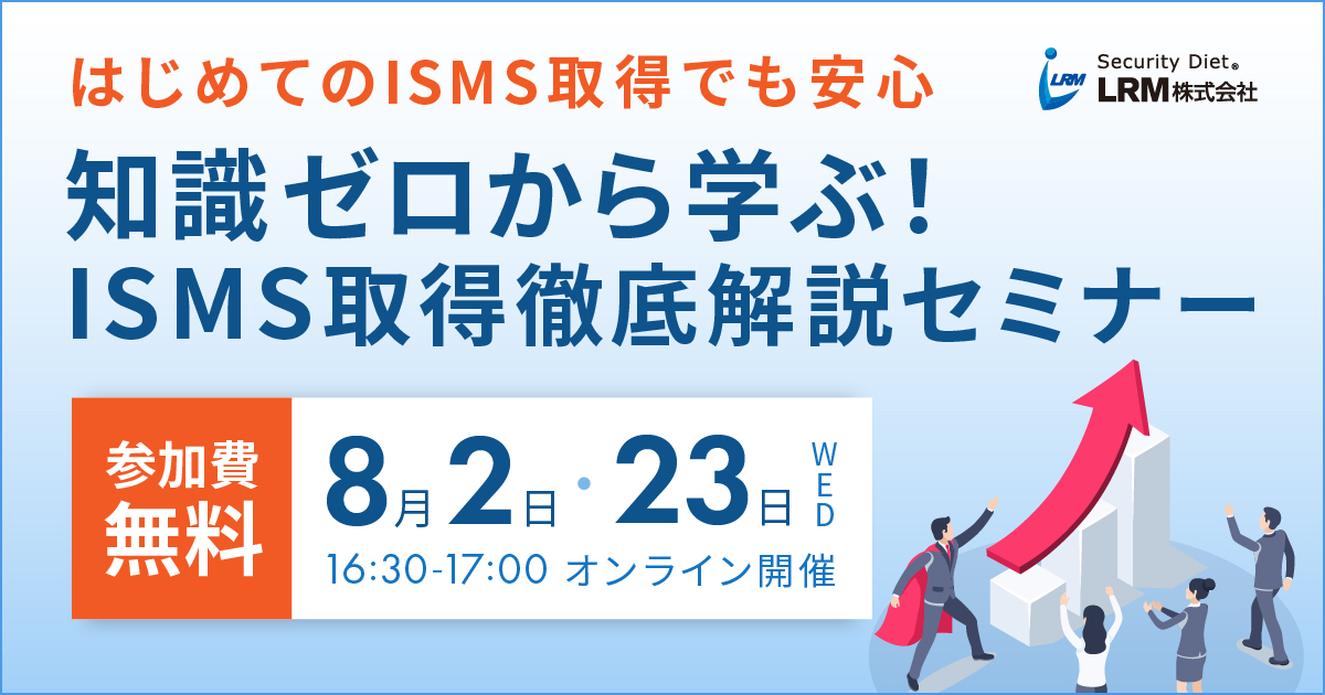 ISMS/ISO27001取得を検討している企業向けに、知識ゼロから学ぶISMS取得徹底解説セミナーを開催｜LRM株式会社のプレスリリース