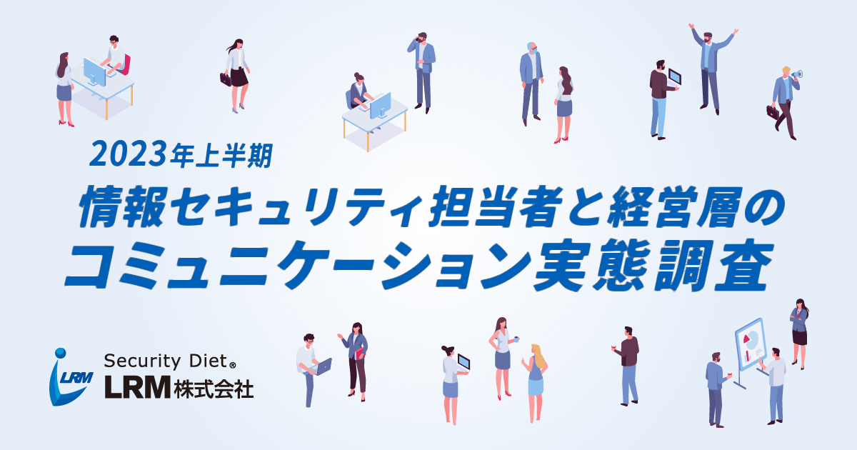 【情報セキュリティ担当者と経営層のコミュニケーション実態調査】経営層の約10%は「指示・報告のみで十分」と回答、担当者の理想とのギャップが明らかに｜LRM株式会社のプレスリリース