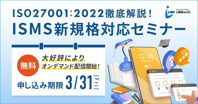 LRM、情報セキュリティ規格であるISMSの規格改訂について解説した、申込者数790名超セミナーのオンデマンド配信を2023年3月末まで実施｜LRM株式会社のプレスリリース