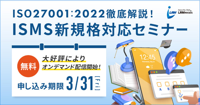 LRM、情報セキュリティ規格であるISMSの規格改訂について解説した、申込者数790名超セミナーのオンデマンド配信を2023年3月末まで実施｜LRMのプレスリリース