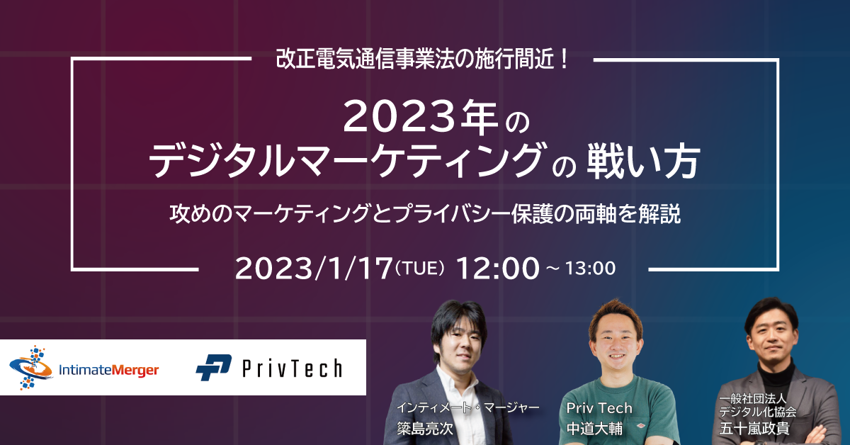 【共催Webセミナー】インティメート・マージャー×Priv Tech『改正電気通信事業法の施行間近！2023年のデジタルマーケティングの戦い方』1月17日（火）12時開催！｜Priv Tech ...