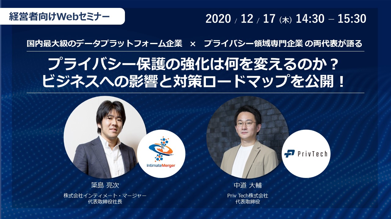 Priv Tech株式会社×株式会社インティメート・マージャー共催Webセミナー『プライバシー保護の強化は何を変えるのか？ビジネスへの影響と対策ロードマップを公開!』12月17日開催決定 ...