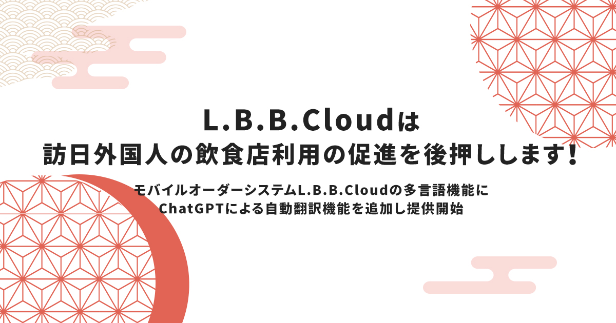L.B.B.Cloud、米OpenAI社のChatGPTによる自動翻訳機能を追加！また加盟店向けに累計100万人以上のインバウンド客の動向データをオープンデータ化し、訪日外国人の飲食店利用を ...