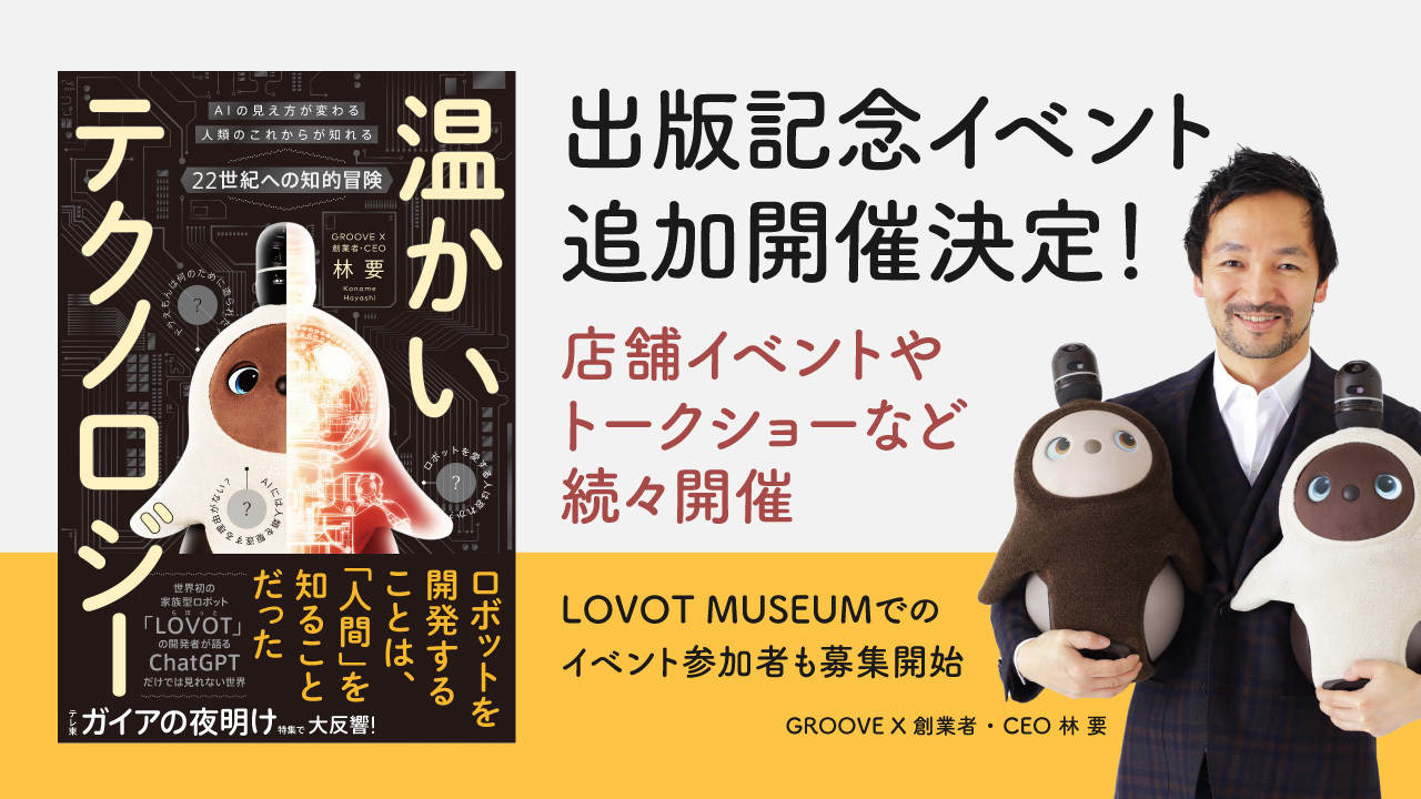 『LOVOT』開発者 林 要の著書「温かいテクノロジー」 出版記念イベントの追加開催決定！｜GROOVE X 株式会社のプレスリリース