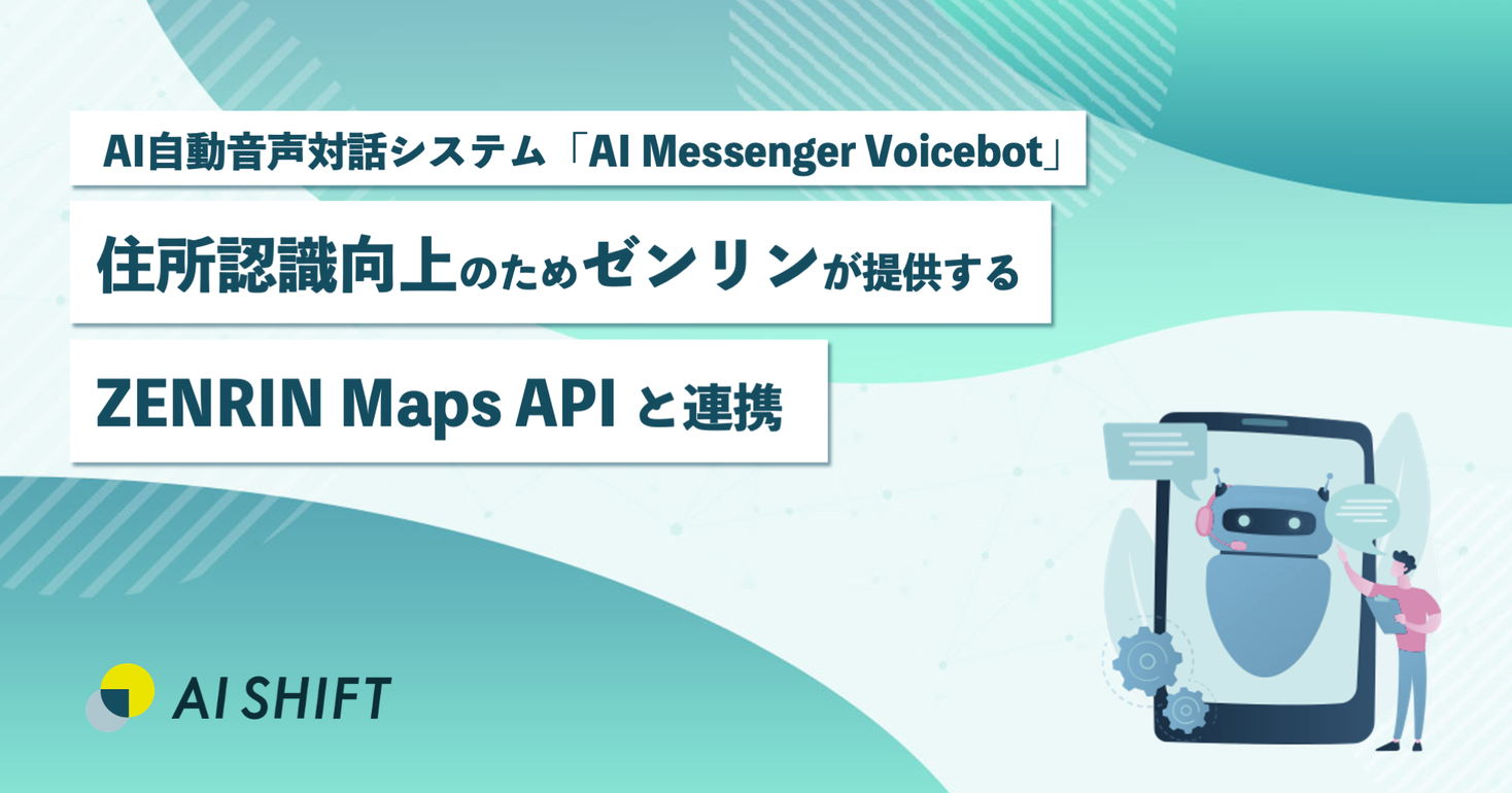 AI Messenger Voicebot、住所認識向上のためゼンリンが提供する「ZENRIN Maps API」と連携｜株式会社AI Shiftのプレスリリース