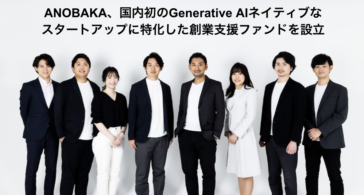 ベンチャーキャピタルANOBAKA、国内初のGenerative AIネイティブなスタートアップに特化した創業支援ファンドを設立｜株式会社ANOBAKAのプレスリリース