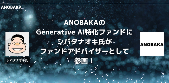 ベンチャーキャピタルANOBAKAのGenerative AI特化ファンドにシバタナオキ氏がファンドアドバイザーとして参画！｜株式会社ANOBAKAのプレスリリース