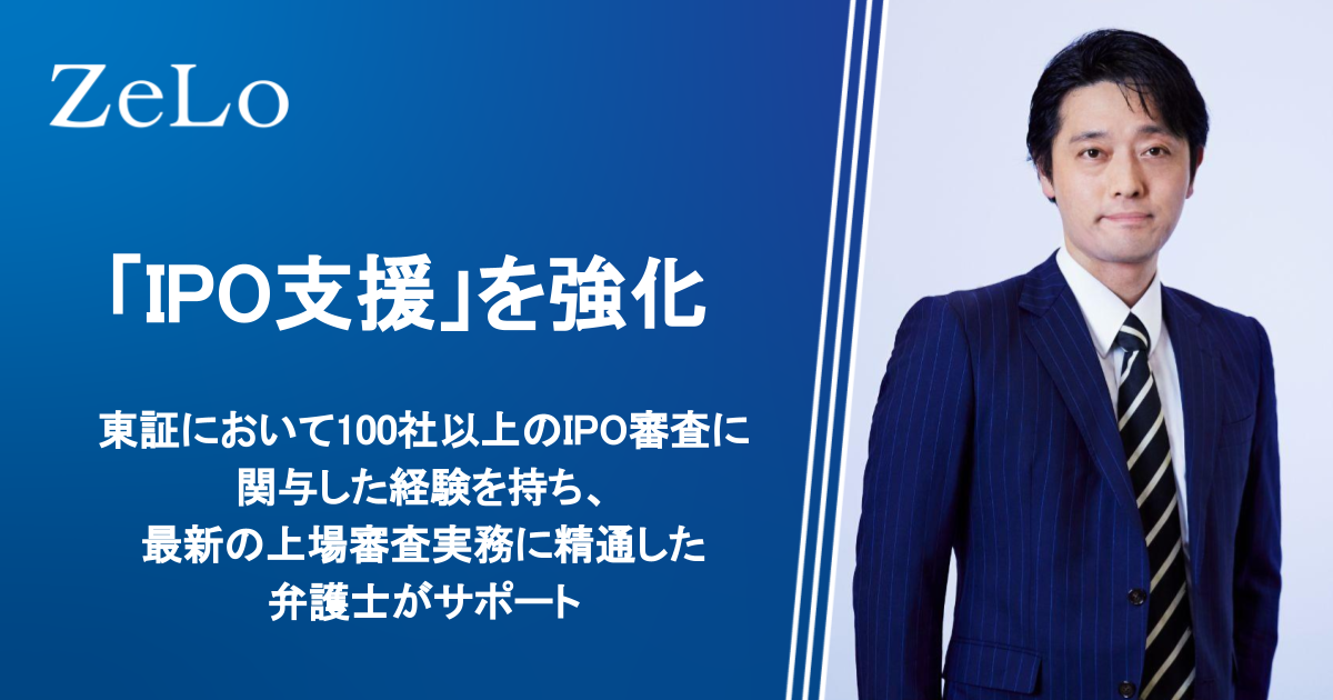 法律事務所ZeLo、「IPO支援」を強化。東証において100社以上のIPO審査に関与した経験を持ち、最新の上場審査実務に精通した弁護士がサポート｜法律事務所ZeLo・外国法共同事業のプレスリリース