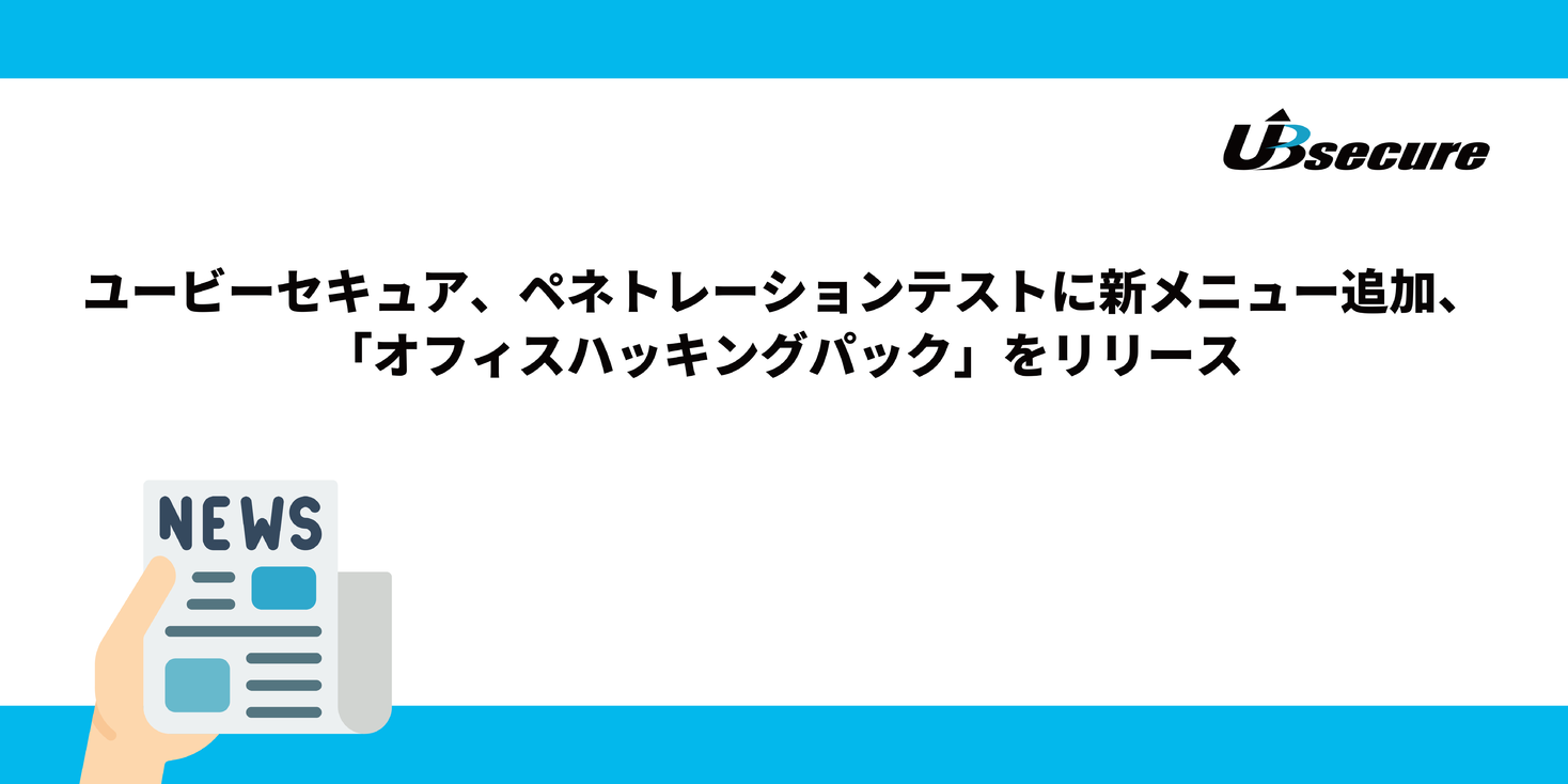 ユービーセキュア、ペネトレーションテストに新メニュー追加、「オフィスハッキングパック」をリリース｜UBsecureのプレスリリース