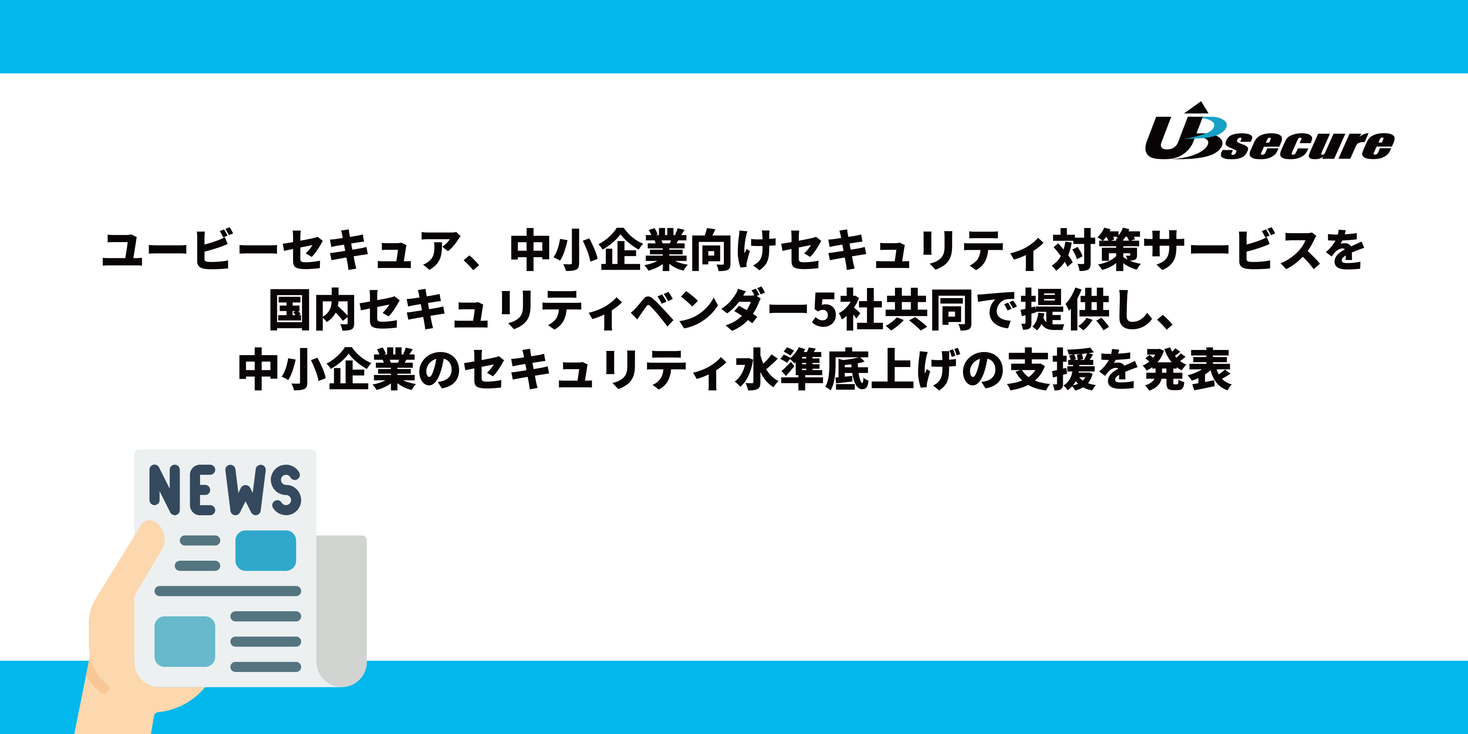 中小企業向けセキュリティ対策サービスを国内セキュリティベンダー5社が共同で提供｜UBsecureのプレスリリース