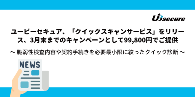 ユービーセキュア、「クイックスキャンサービス」をリリース、3月末までのキャンペーンとして99,800円でご提供｜UBsecureのプレスリリース