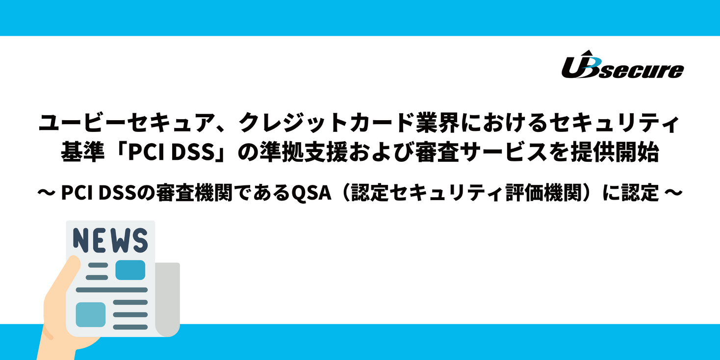 ユービーセキュア、クレジットカード業界におけるセキュリティ基準「PCI DSS」の準拠支援および審査サービスを提供開始｜UBsecureのプレスリリース