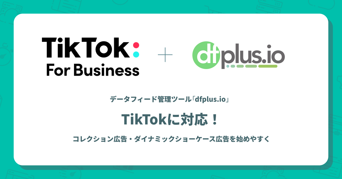 dfplus.ioが TikTok商品カタログに対応！動画コマース関連施策を始めやすく｜株式会社フィードフォースのプレスリリース