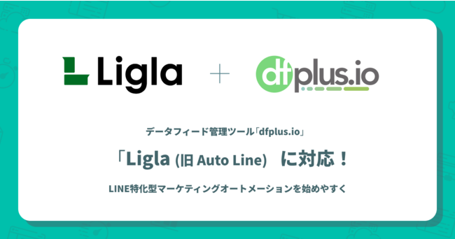データフィード管理ツール「dfplus.io」、LINE特化型マーケティングオートメーション「Ligla(旧 Auto Line)」に対応開始｜株式会社フィードフォースのプレスリリース