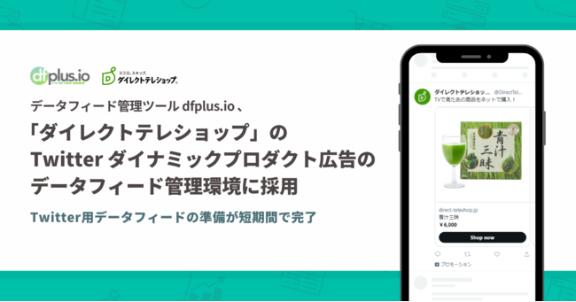 データフィード管理ツール「dfplus.io」が「ダイレクトテレショップ」公式通販サイトのTwitter ダイナミックプロダクト広告のデータフィード管理環境に採用されました。｜株式会社フィード ...