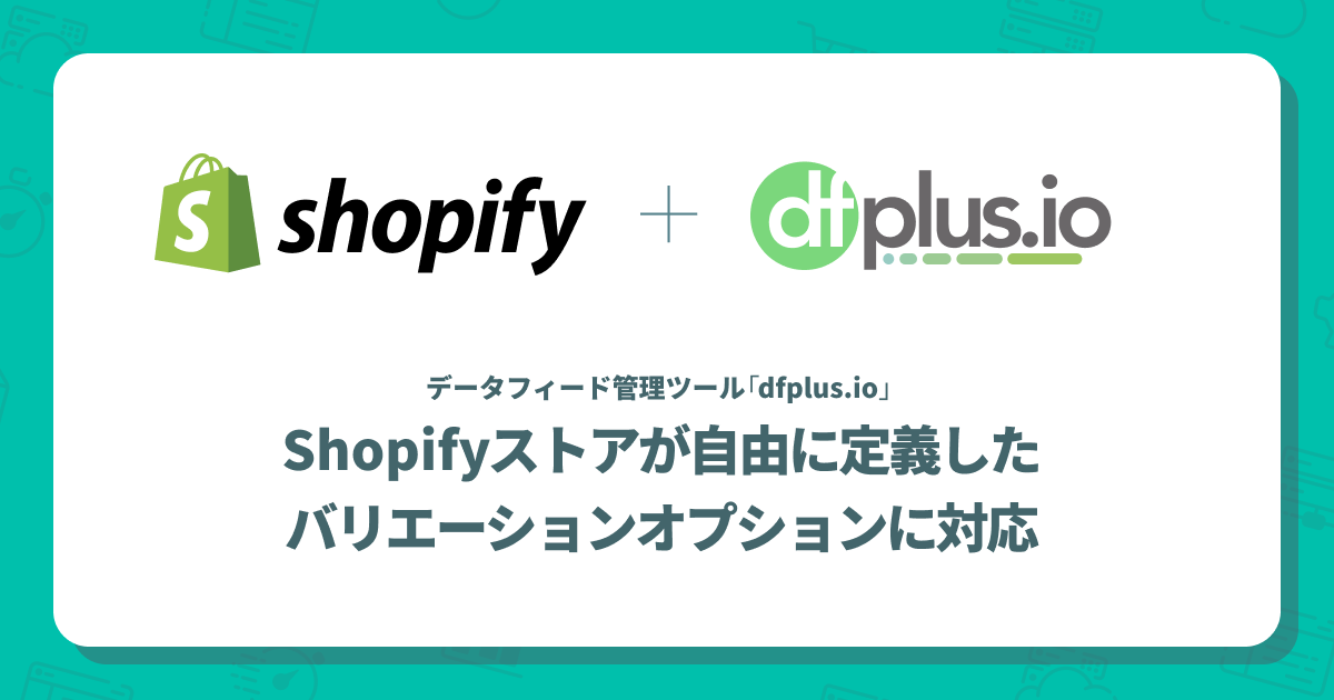 Shopifyアプリ「dfplus.io - 商品データ連携」、ストアが自由に定義したバリエーションオプションのデータに対応｜株式会社フィードフォースのプレスリリース