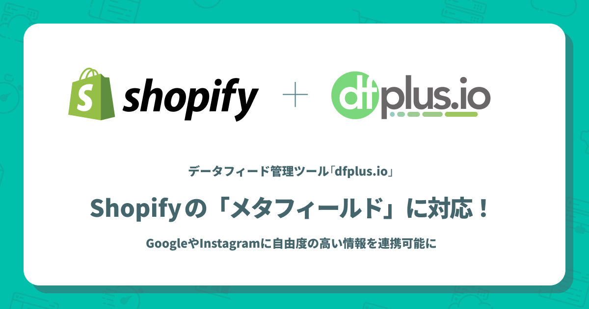 Shopifyアプリ「dfplus.io - 商品データ連携」、Shopifyの特徴的な機能「メタフィールド」に対応｜株式会社フィードフォースのプレスリリース
