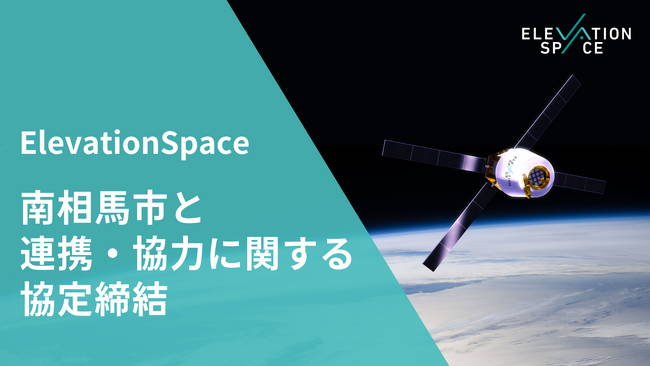 宇宙スタートアップのElevationSpace、宇宙産業の一大拠点である南相馬市と人工衛星開発に係る連携協定を締結｜株式会社ElevationSpaceのプレスリリース