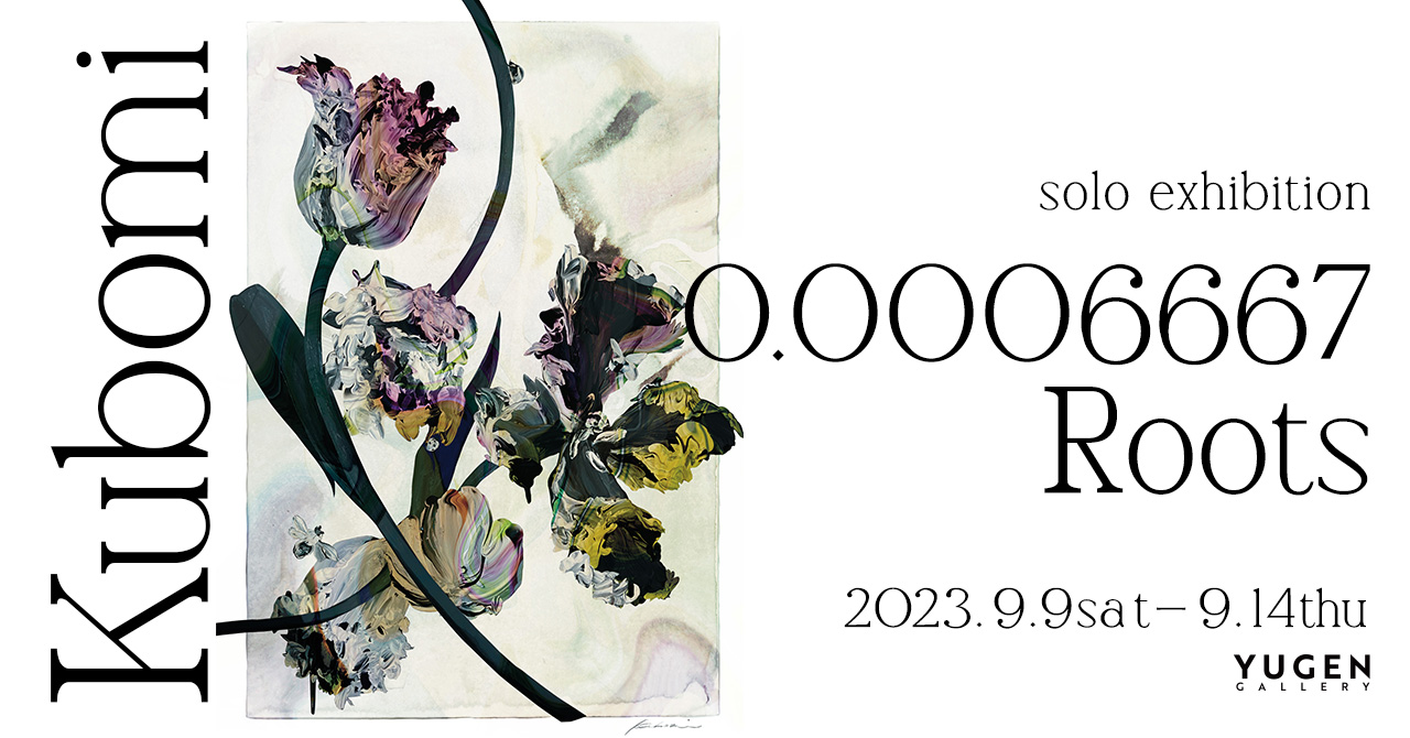 【YUGEN Gallery】色とりどりの記憶に私たちは生きている。画家、kubomiによる個展「 0.0006667 Roots」＜2023 ...