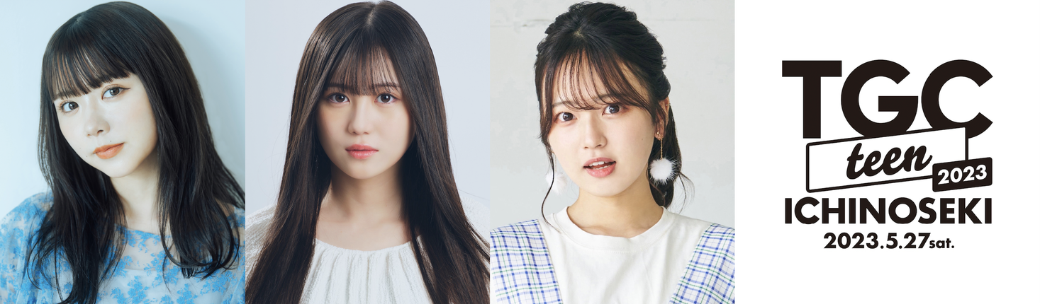 【TGC teen ICHINOSEKI 2023】チケット発売中！TGC teenが岩手県一関市初上陸！5月27日（土）一関市総合体育館 ユードームにて開催！高梨優佳、三原羽衣、わたげの出演 ...