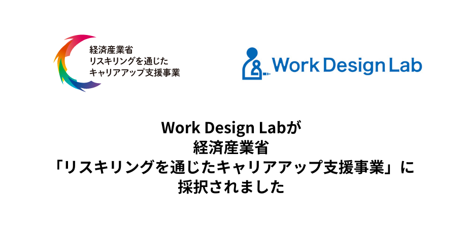 Work Design Labが、経済産業省「リスキリングを通じたキャリアアップ支援事業」補助事業者として採択されました。2023年8月より「Work Design Lab DX実践講座」を ...