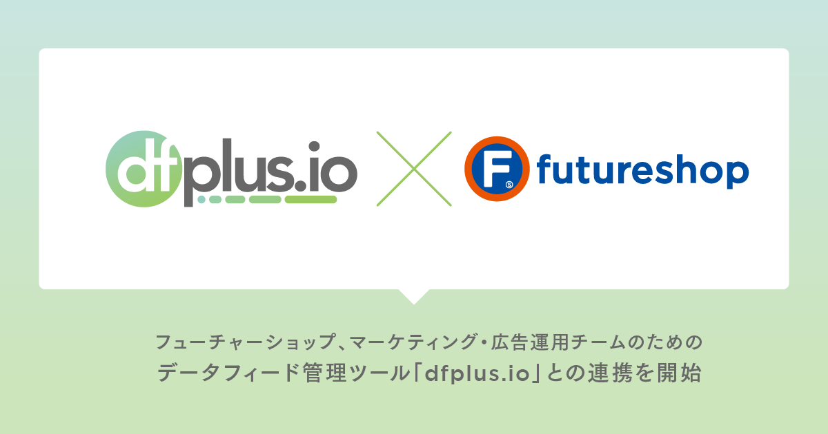 フューチャーショップ、マーケティング・広告運用チームのためのデータフィード管理ツール「dfplus.io」との連携を開始｜株式会社フューチャーショップのプレスリリース